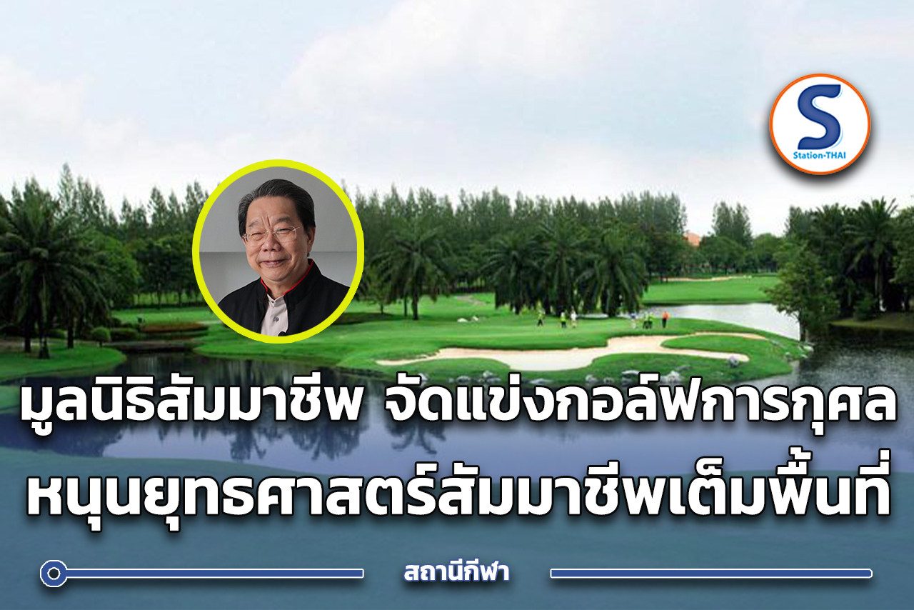 มูลนิธิสัมมาชีพ จัดแข่งขันกอล์ฟการกุศล นำรายได้หนุนยุทธศาสตร์ “สัมมาชีพเต็มพื้นที่” - Station Thai
