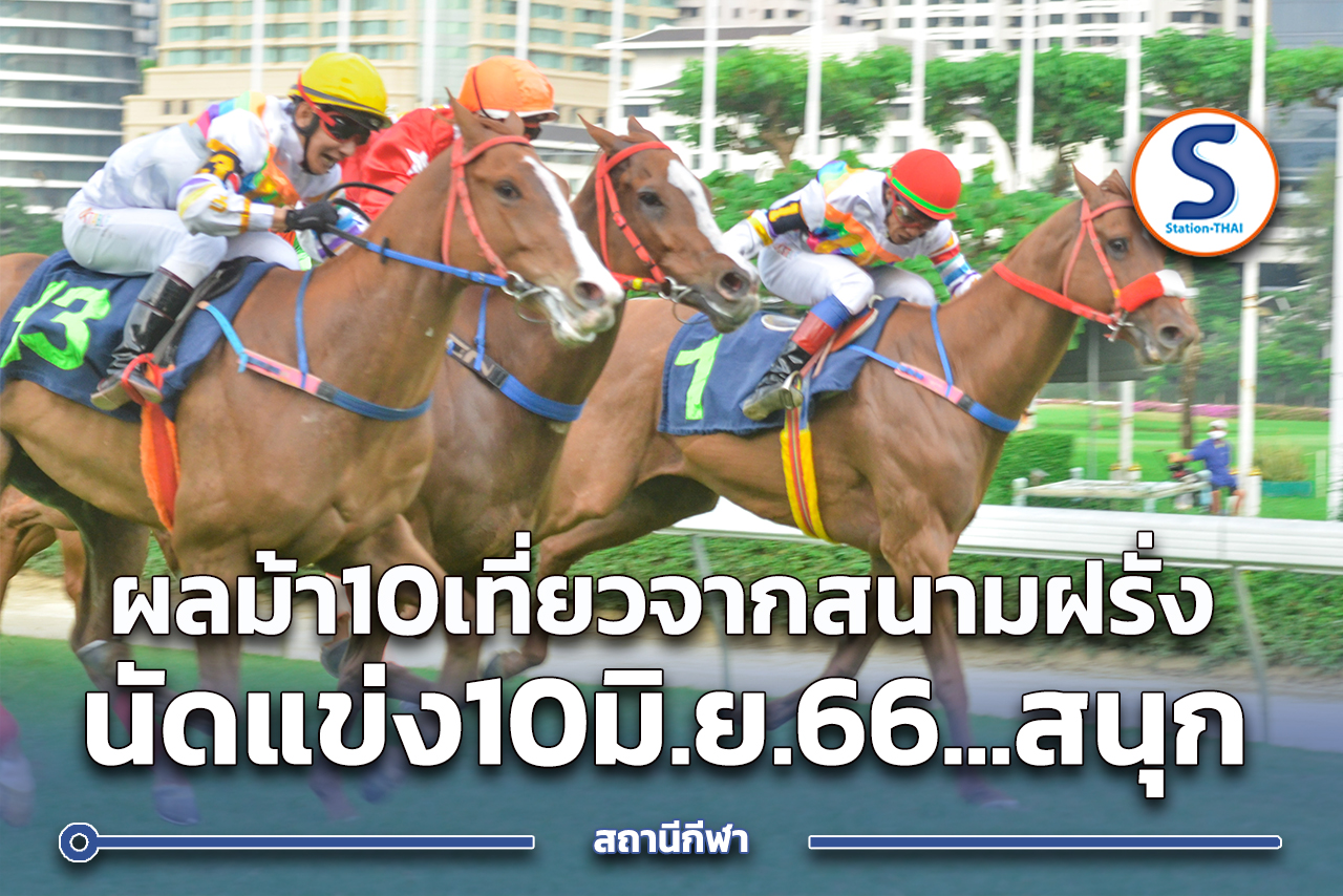 ม้าแล้วผลม้าแข่ง 10 มิ.ย.2566 นัดที่ 16 ของสนามฝรั่ง ครบครันทั้ง 10 เที่ยวที่นี่ - Station Thai