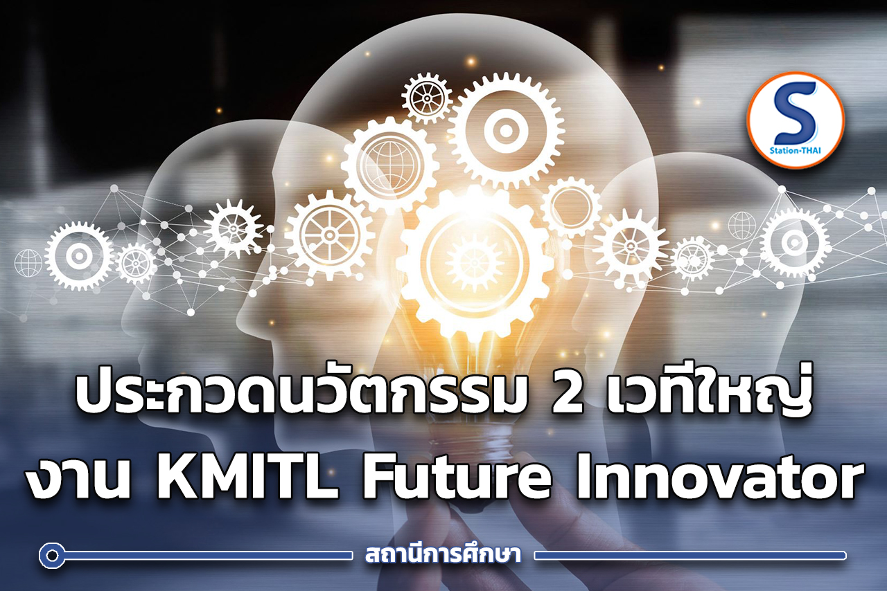 สจล. จัดประกวด 2 เวทีใหญ่ ในงาน KMITL Future Innovator 2023 ประกวดนวัตกรรมนาโนเทคโนโลยีระดับ ...