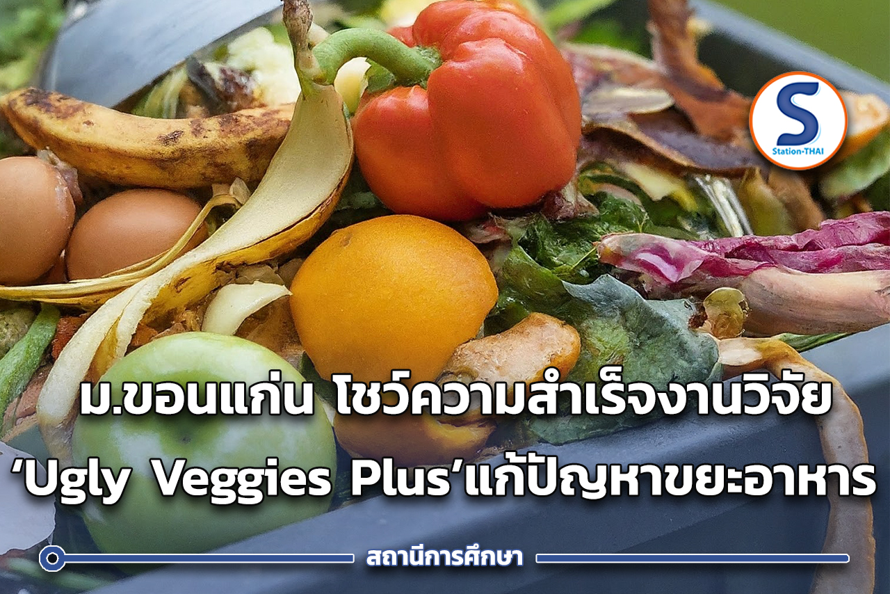 ม.ขอนแก่น โชว์ความสำเร็จ โครงการวิจัย “Ugly Veggies Plus” พัฒนาผลิตภัณฑ์จากขยะอาหาร เพิ่มมูลค่า ...